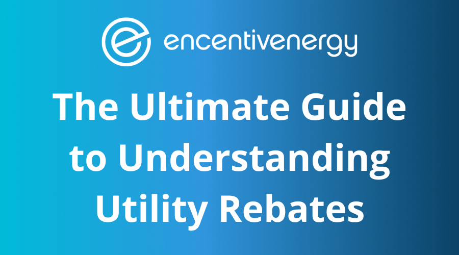 Encentiv Energy's Ultimate Guide to Utility Rebates