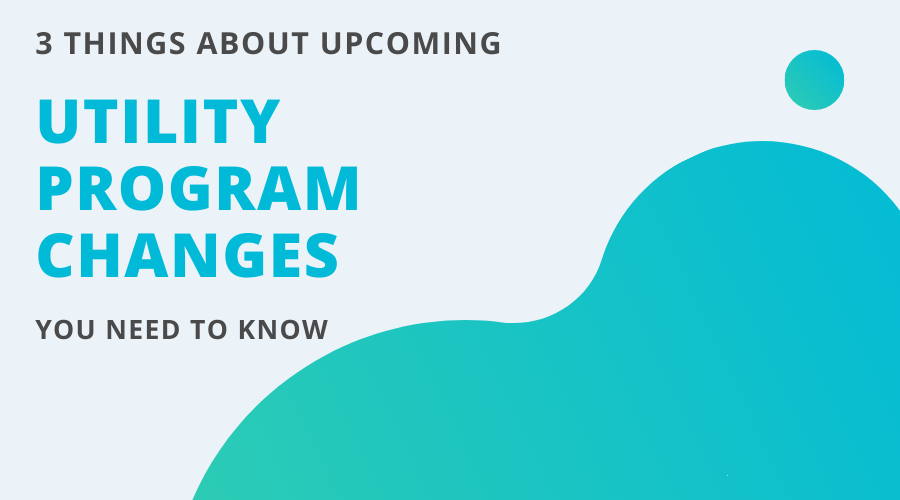 3 Things About Upcoming Utility Program Changes You Need to Know